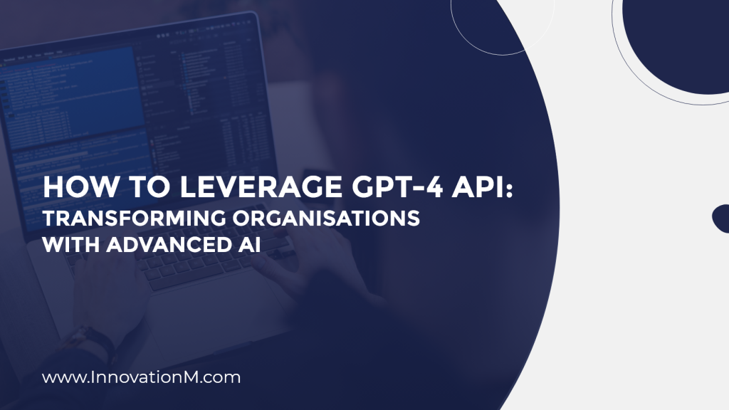 How to leverage GPT-4 API: Transforming organisations with advanced AI - InnovationM Blog